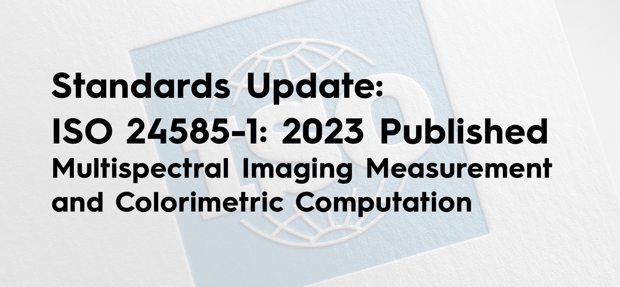 Standards Update: ISO 24585-1: 2023 Published — Multispectral imaging measurement and ...